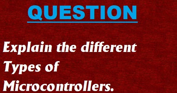 Explain the different Types of Microcontrollers. - M.M.R cse