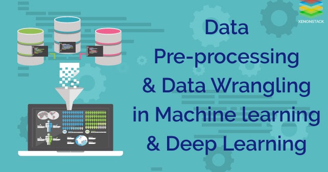 Data Preprocessing and Data Wrangling in Machine Learning and Deep Learning - XenonStack