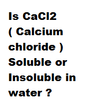 Is CaCl2 ( Calcium chloride ) Soluble or Insoluble in water