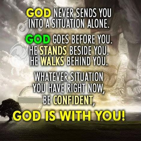 GOD NEVER SENDS YOU INTO A SITUATION ALONE. GOD GOES BEFORE YOU. HE ...