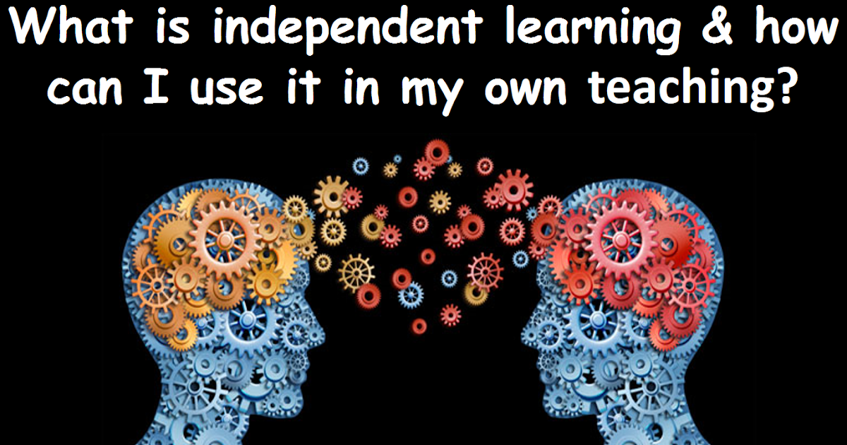 Imaginative Teaching Ideas: What is independent learning & how can I ...