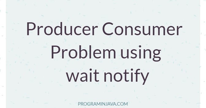 Producer Consumer Problem Implementation Using Wait Notify Methods ~ Program In Java Java