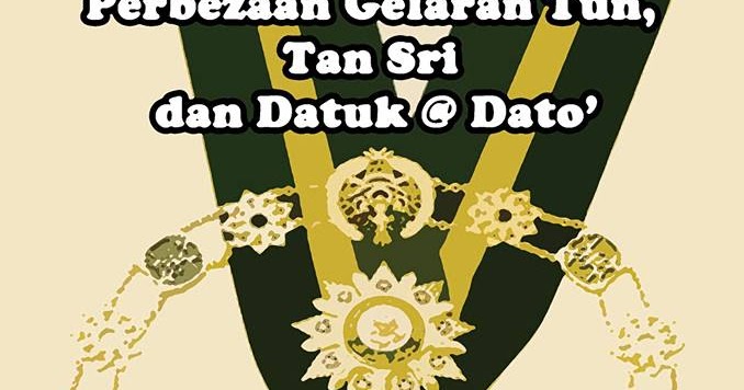 Perbezaan Gelaran Tun, Tan Sri & Datuk @ Dato'