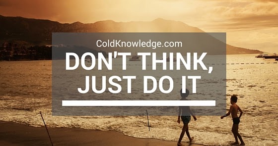 Don't Think, Just Do It | Cold Knowledge