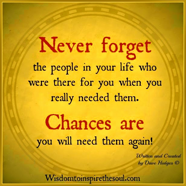 Daveswordsofwisdom.com: Never forget those who were there for you.