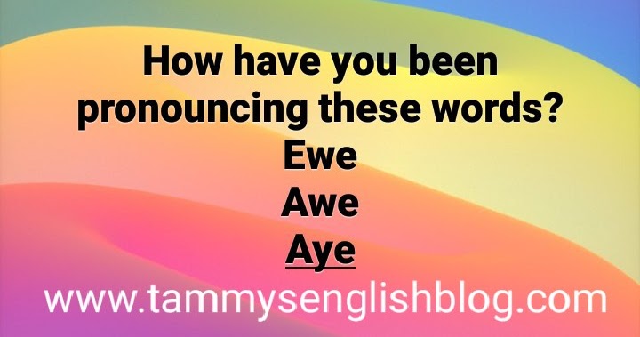 Get the correct pronunciation of these words: ewe, awe & aye