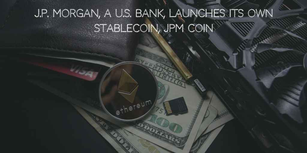J.P. Morgan, a U.S. Bank, Launches its own Stablecoin, JPM Coin
