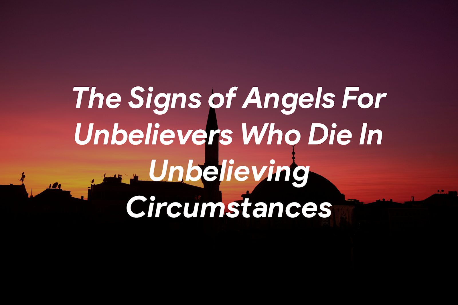 The Signs of Angels For Unbelievers Who Die In Unbelieving Circumstances