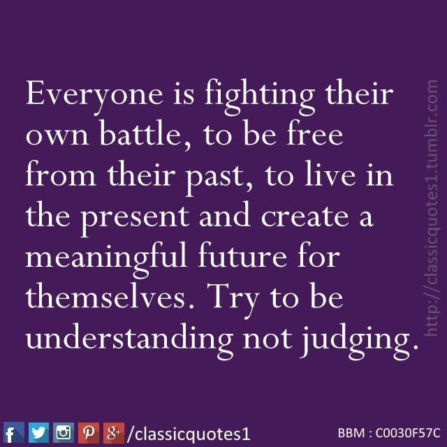 Classic quotes: Everyone is fighting their own battle, to be free from ...