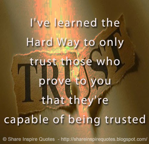 I've learned the Hard Way to only trust those who prove to you that ...