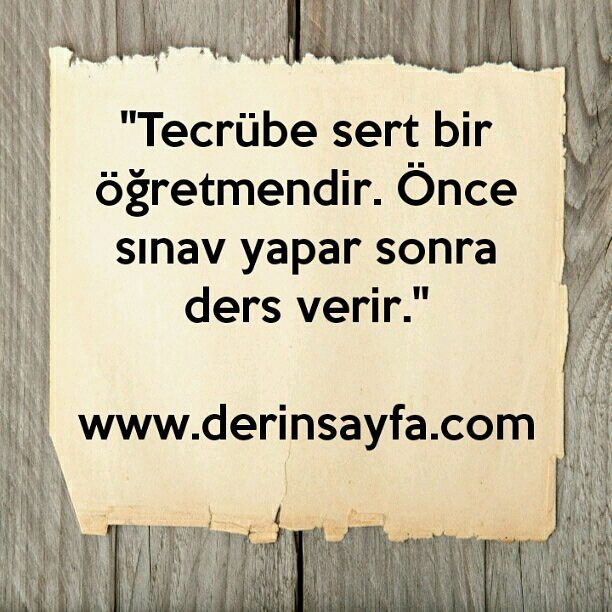 ''Tecrübe sert bir öğretmendir. Önce sınav yapar sonra ders verir ...