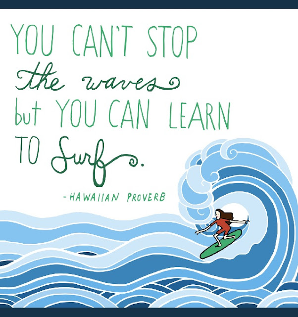 You can't stop the waves but you can learn to surf.