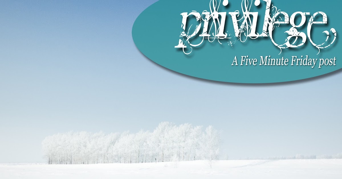 Abiding Love, Abounding Grace: Privilege... A Five Minute Friday post.