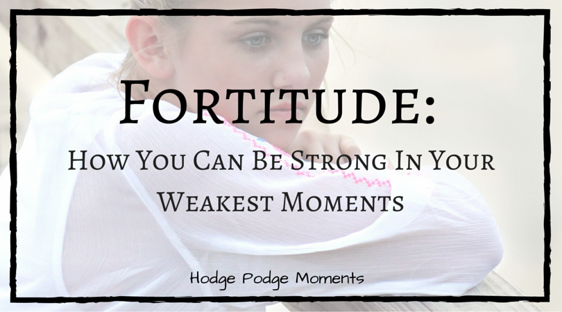 Fortitude: How You Can Be Strong In Your Weakest Moments | Hodge Podge ...
