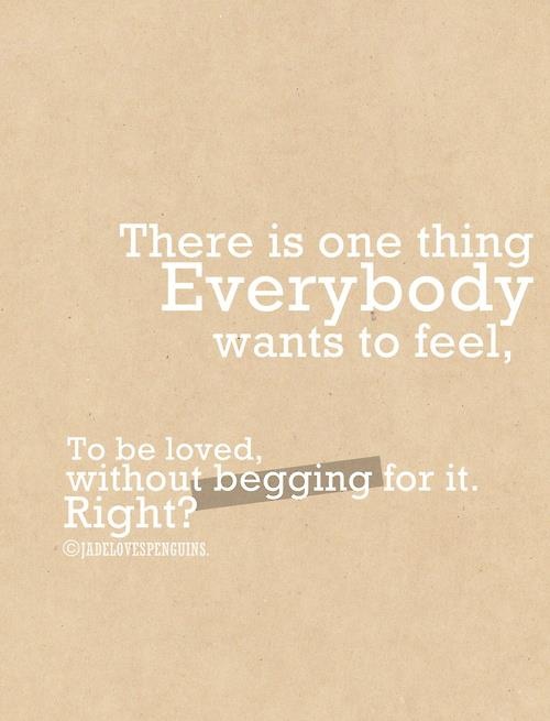 There is one thing Everybody wants to feel, to be loved, without ...