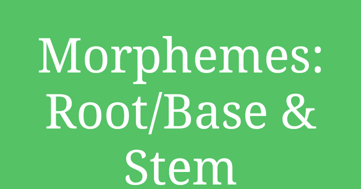 Morpheme: Root/Base and Stem I