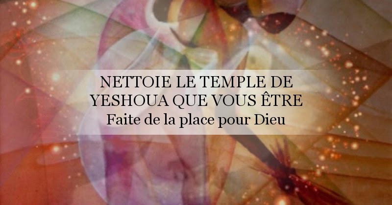 LA MANNE DE YESHOUA : NETTOIE LE TEMPLE DE YESHOUA QUE VOUS ÊTRE, FAITE ...