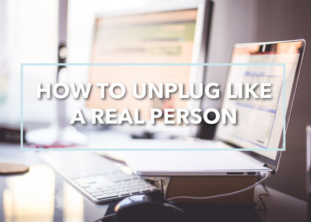 3 Quick Tips On How to "Unplug" Daily Like a Real Person - Dearie Lovie