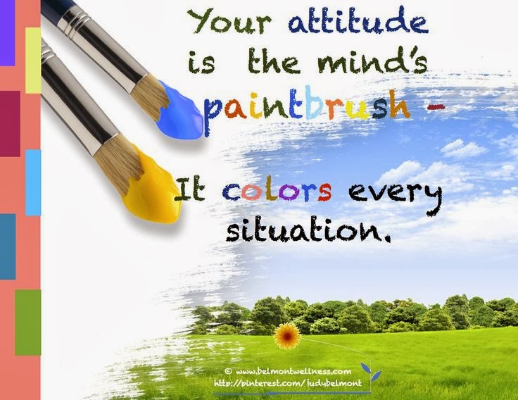 Your attitude is the mind's paintbrush - it colors every situation ...