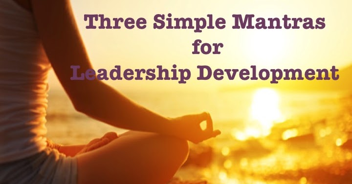 Three Simple Mantras for Leadership Development | Binu Peniel