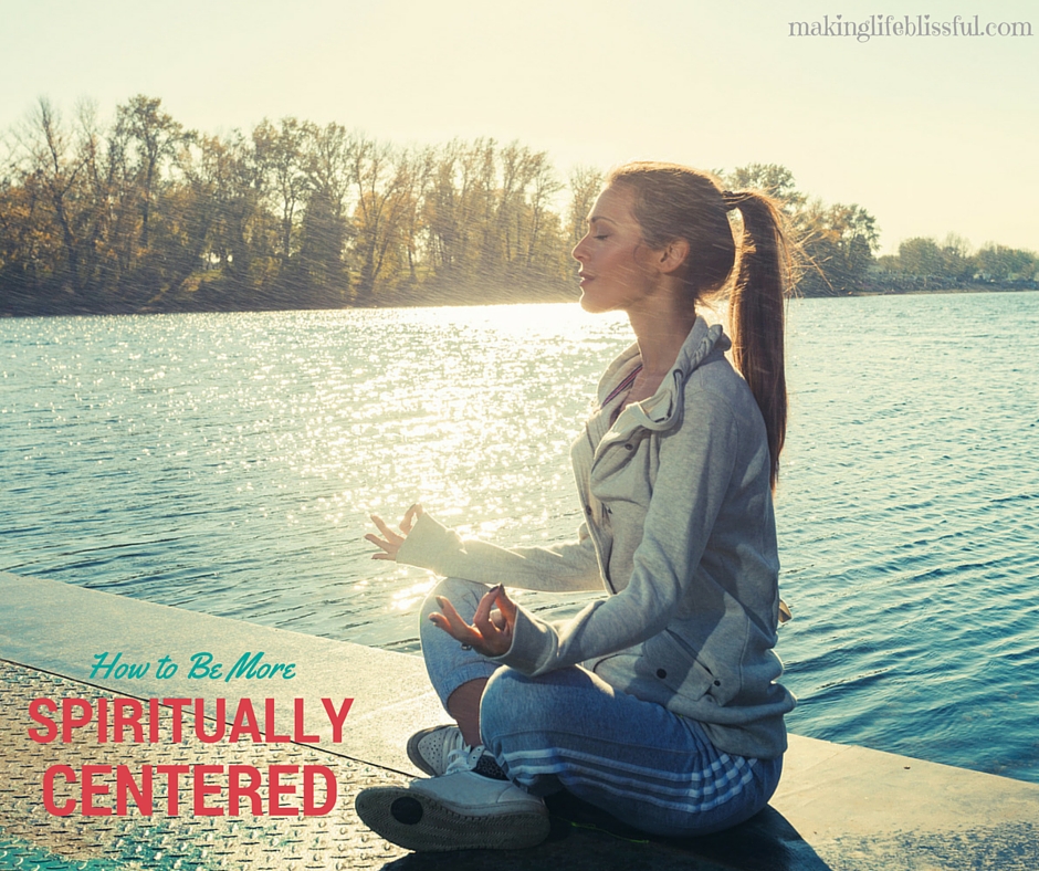 5 Ways to Be More Spiritually Centered | Making Life Blissful
