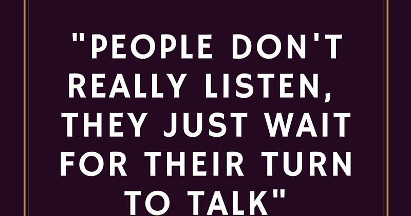 My Favorite Quote: "People don't really listen, they just wait for ...