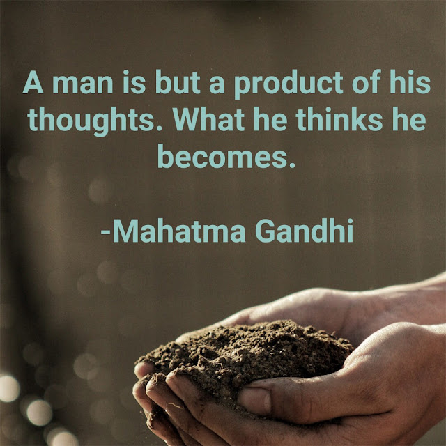 A man is but a product of his thoughts. What he thinks he becomes
