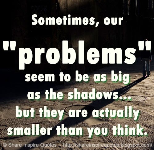 Sometimes, our "problems" seem to be as big as the shadows...but they ...