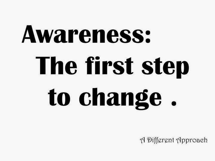 AWARENESS: THE FIRST STEP TO CHANGE. - Quotes