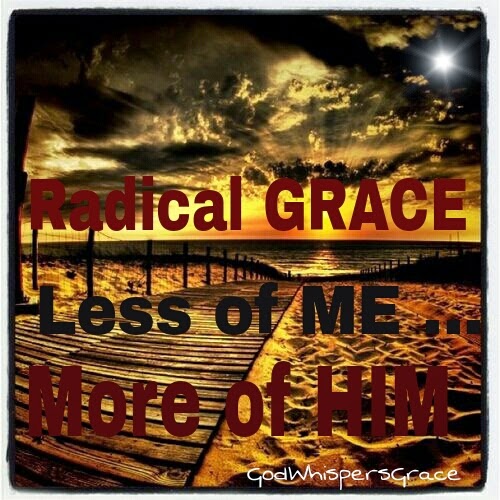 GodWhispersGrace: Radical Grace .. Less of me Jesus and more of You