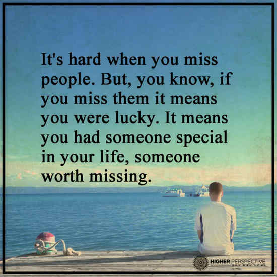 It's hard when you miss people. But, you miss them it means you were ...