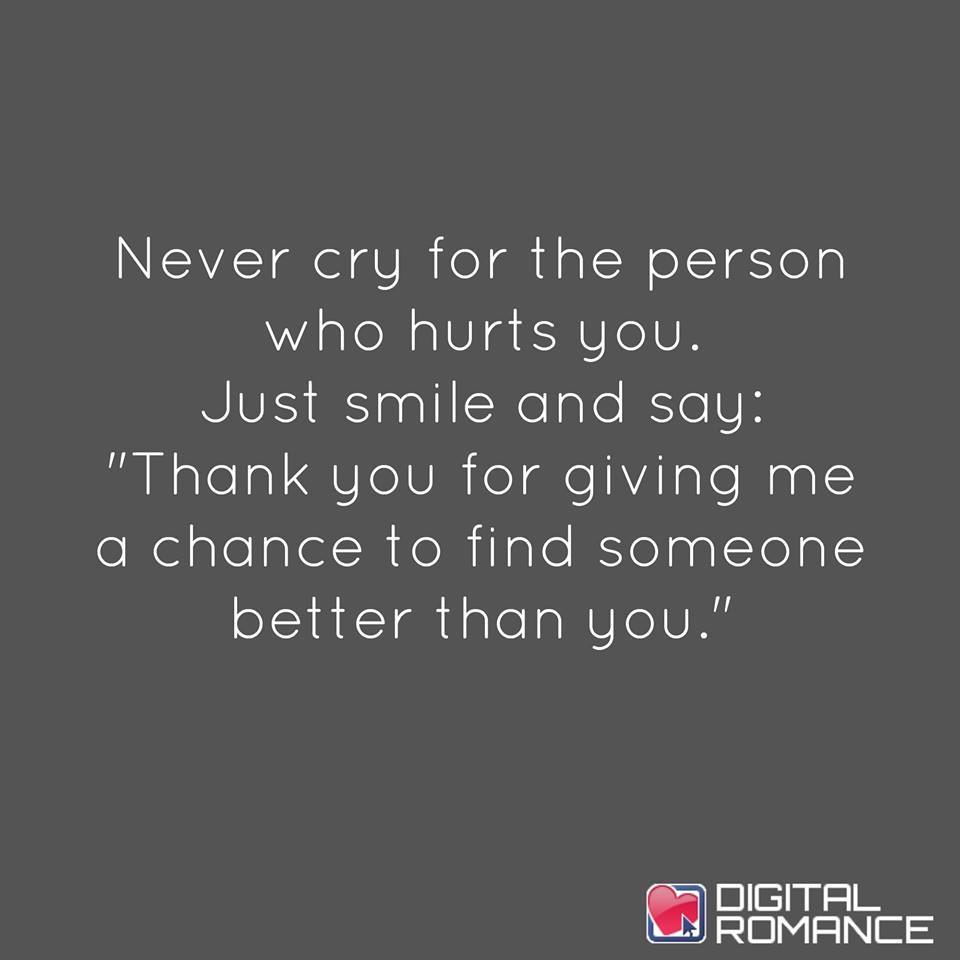 Never cry for the person who hurts you. Just smile and say Thank You ...