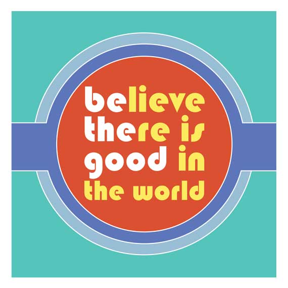 It's About Art and Design: Be The Good Believe There Is Good In The ...