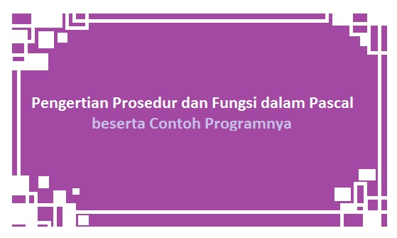 Pengertian Prosedur & Fungsi dalam Pascal beserta Contoh Programnya ...