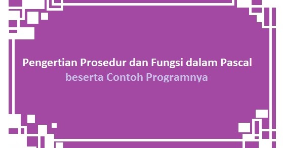 Pengertian Prosedur & Fungsi dalam Pascal beserta Contoh Programnya ...