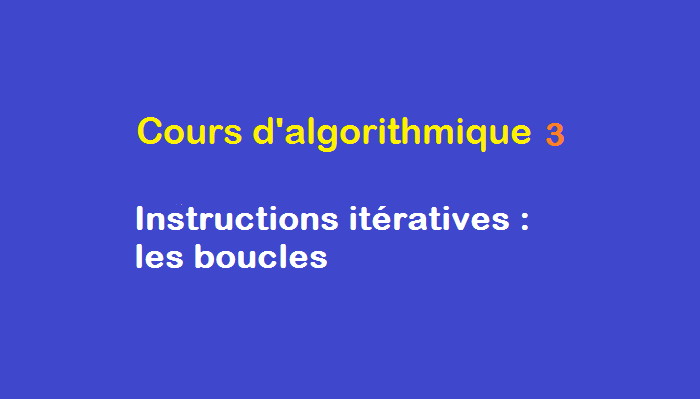 Cours d'algorithmique - Instructions itératives: les boucles