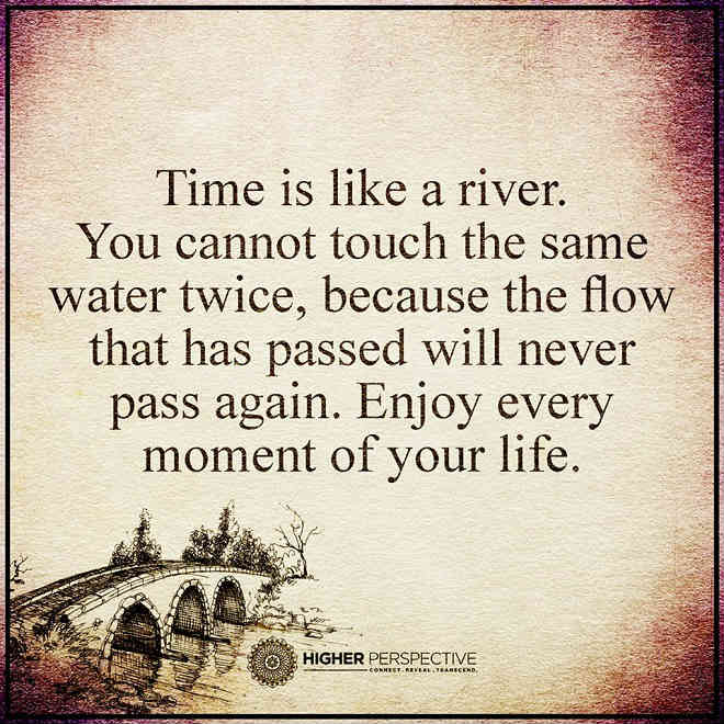 Time is like a river, You cannot touch the same water twice, because ...