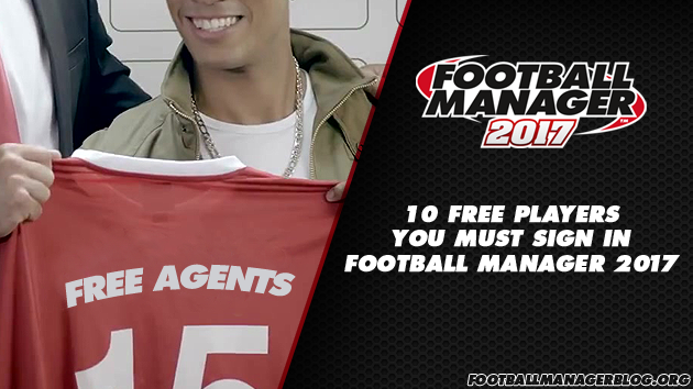 10 Free Agents You MUST Sign in Football Manager 2017 | FM Blog | FM25