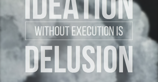 Ideation without execution is delusion