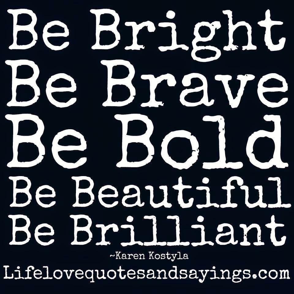 BE BRIGHT BE BRAVE BE BOLD BE BEAUTIFUL BE BRILLIANT - Quotes