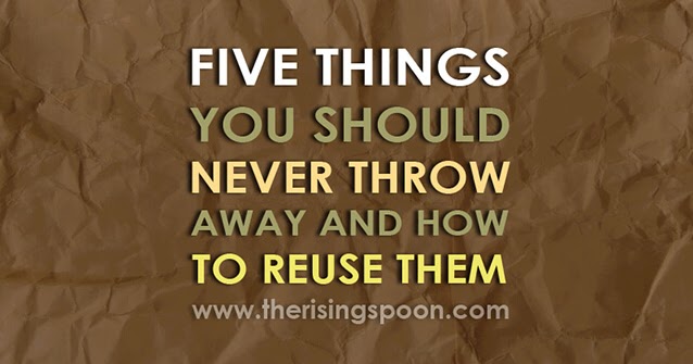 Five Things You Should Never Throw Away & How to Reuse Them | The ...