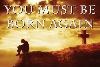 JESUS SAID, YOU MUST BE BORN AGAIN. WHY?