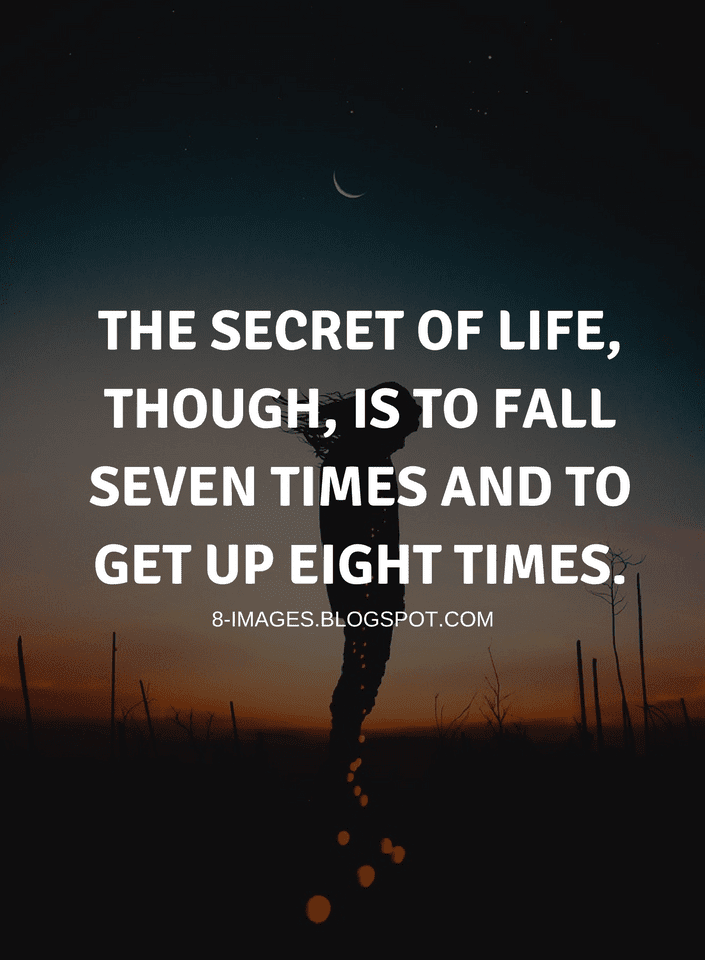 The secret of life, though, is to fall seven times and to get up eight ...