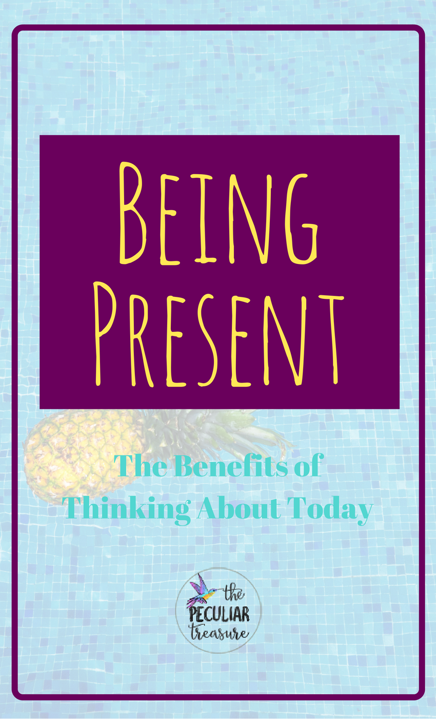 The Peculiar Treasure: Being Present- The Benefits of Thinking About Today