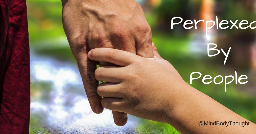 Mind - Body Thoughts: I'm Perplexed By People