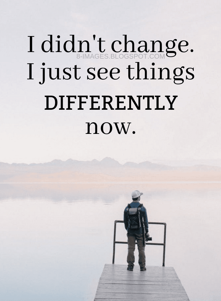 Quotes I didn't change. I just see things differently now. - Quotes