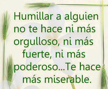 Frases con imágenes : Humillar a alguien no te hace ni más orgulloso ...