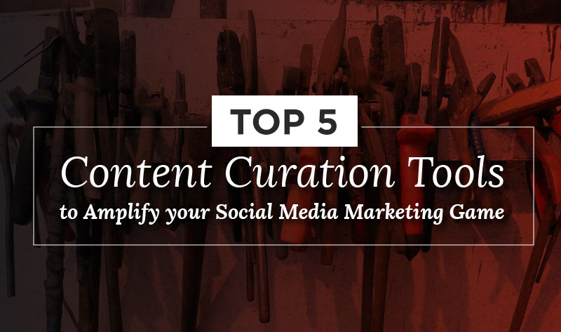 Top 5 Content Curation Tools To Amplify Your Social Media Marketing Game