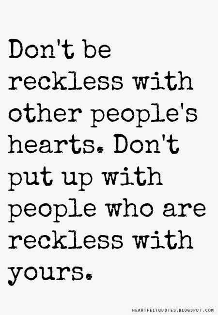 Don't be reckless with other people's hearts. Don't put up with people ...