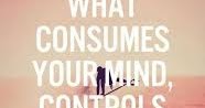 What Consumes Your Mind | Quotes and Sayings